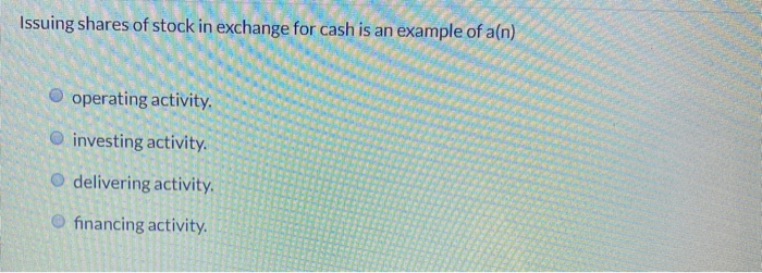 Solved Issuing shares of stock in exchange for cash is an | Chegg.com