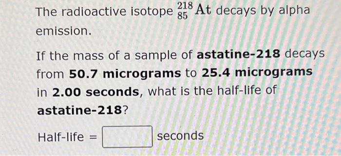 Solved The radioactive isotope 85218At decays by alpha | Chegg.com