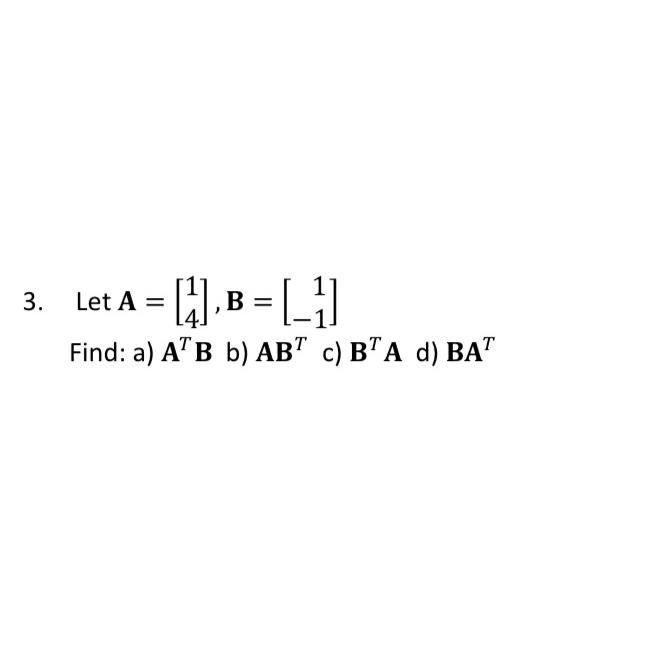 Solved Let A=[14],B=[1-1] ﻿Find: a) ATB ﻿b) ABT ﻿c) BTA | Chegg.com