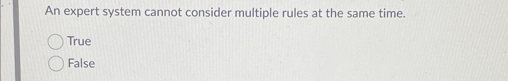 Solved An expert system cannot consider multiple rules at | Chegg.com
