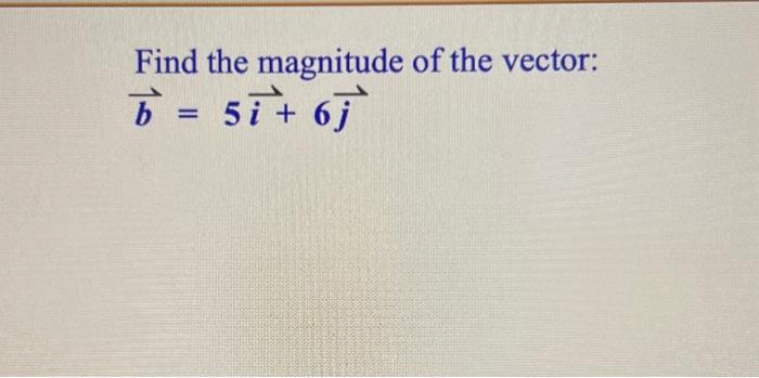 Solved Find the magnitude of the vector: b=5i+6j | Chegg.com