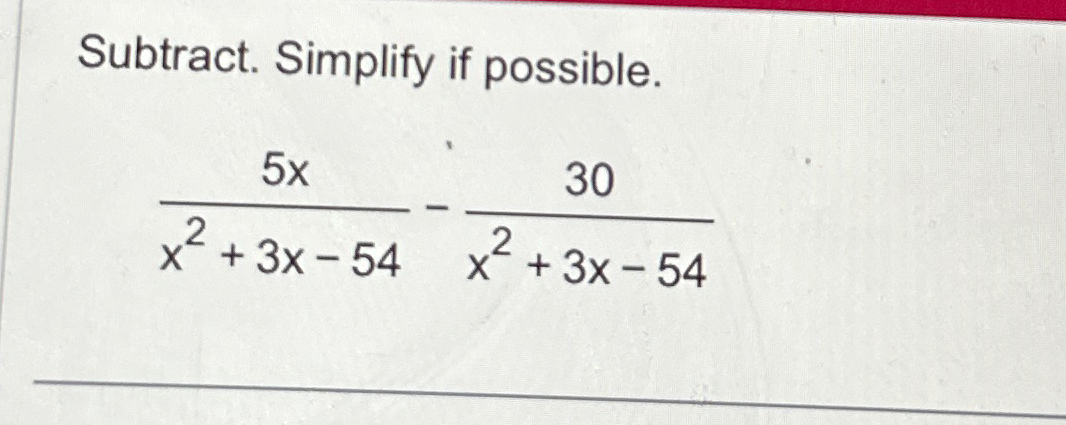 Solved Subtract. Simplify if possible.5xx2+3x-54-30x2+3x-54 | Chegg.com