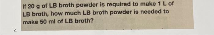 Solved If 20 g of LB broth powder is required to make 1 L of | Chegg.com