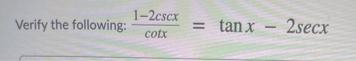 Solved 1-2cscx Verify the following: = tan x – 2secx cotx | Chegg.com
