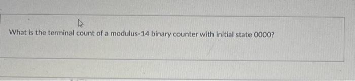 Solved What is the terminal count of a modulus-14 binary | Chegg.com