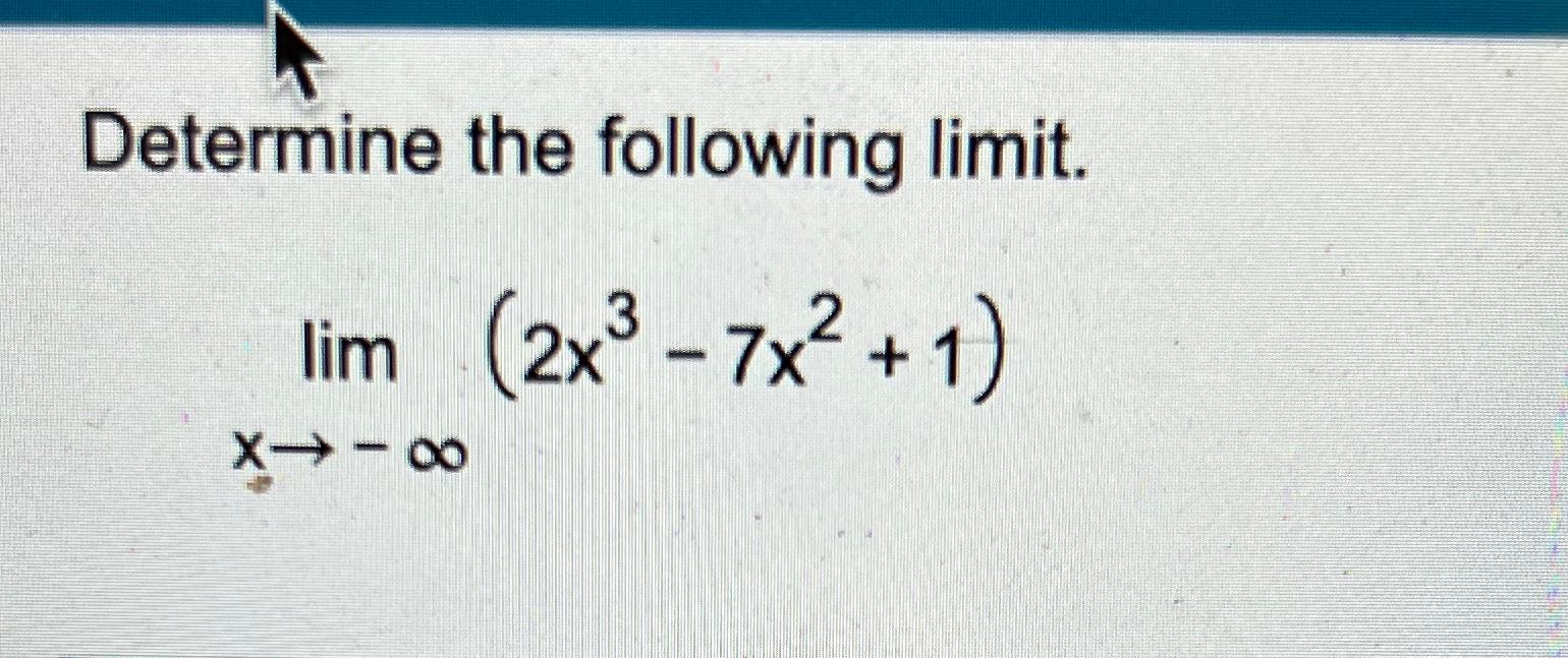 Solved Determine the following limit.limx→-∞(2x3-7x2+1) | Chegg.com