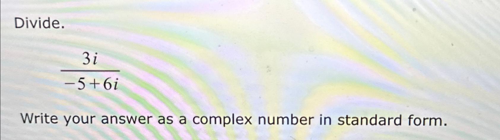 Solved Divide.3i-5+6iWrite your answer as a complex number | Chegg.com