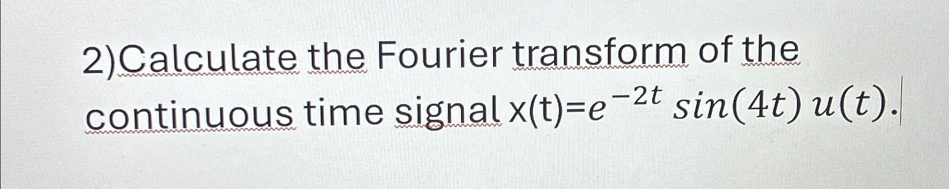 Solved Calculate the Fourier transform of the continuous | Chegg.com