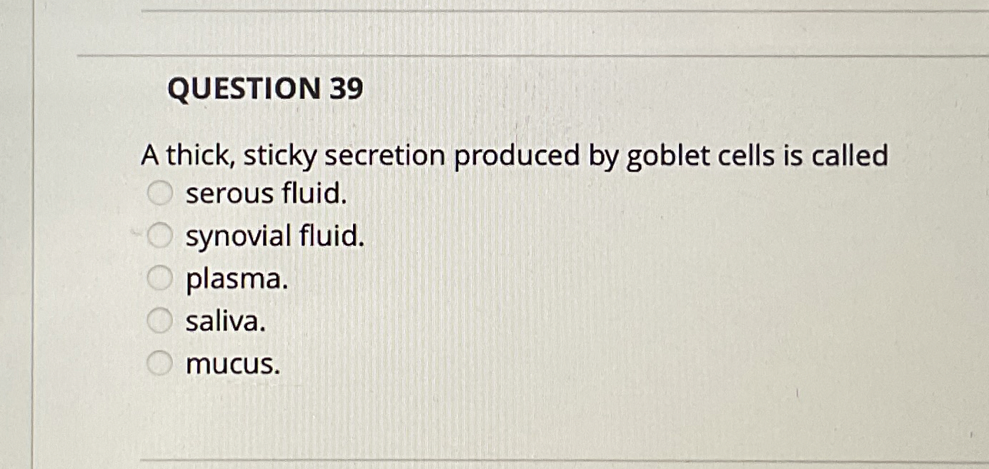 Solved QUESTION 39A thick, sticky secretion produced by | Chegg.com