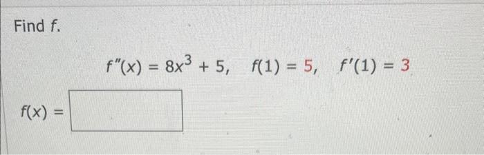 Solved Find f. f′′(x)=8x3+5,f(1)=5,f′(1)=3 f(x)= | Chegg.com