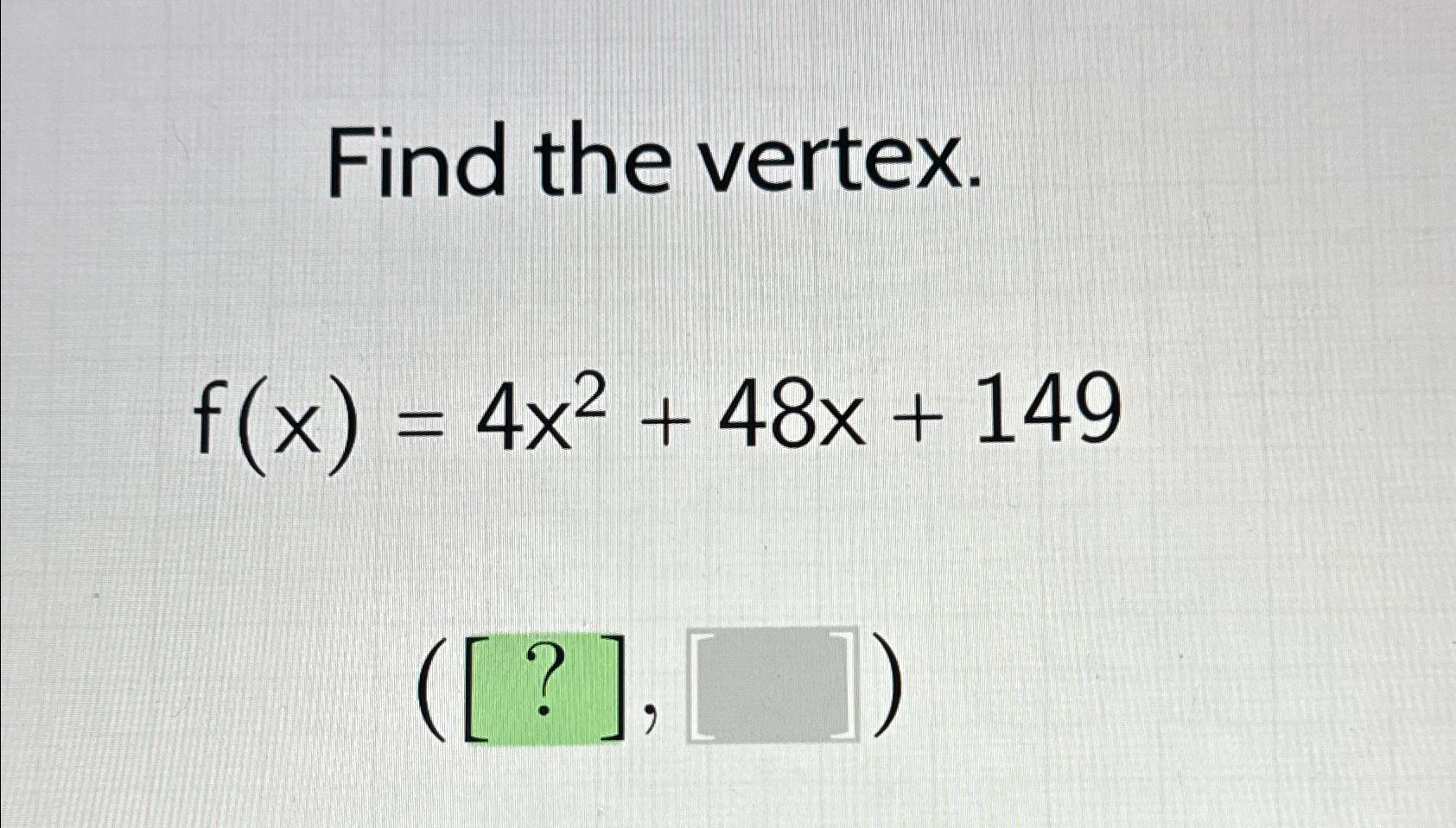 Solved Find the vertex.f(x)=4x2+48x+149([?],) | Chegg.com