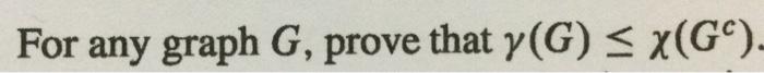 Solved For any graph G, prove that γ(G)≤χ(Gc) | Chegg.com