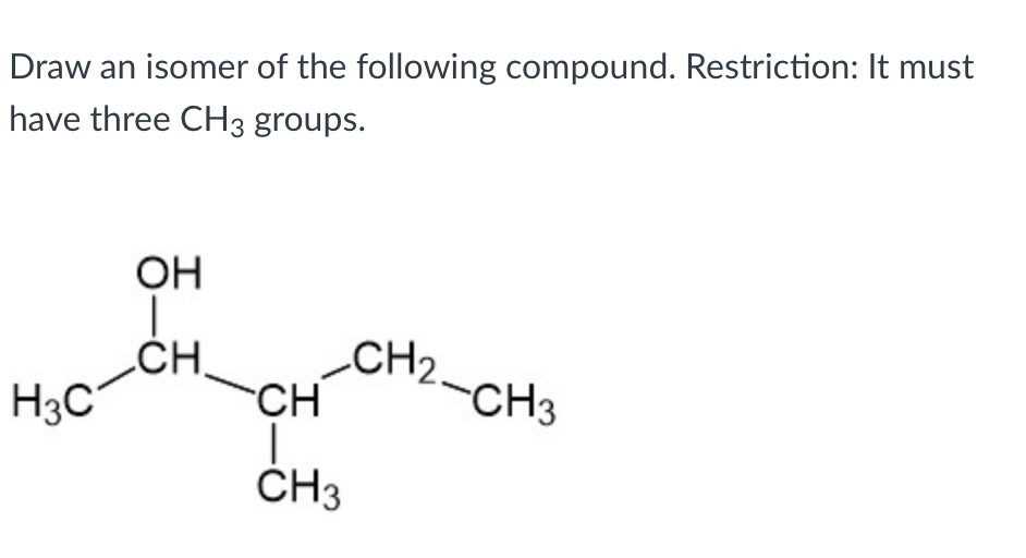 [Solved]: Draw an isomer of the following compound. Restric