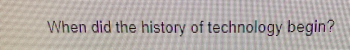Solved When did the history of technology begin? | Chegg.com