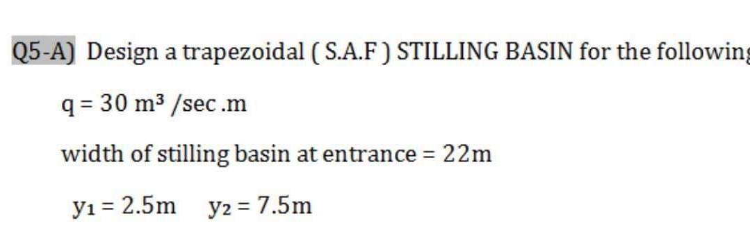 Solved Q5-A) Design a trapezoidal (S.A.F) STILLING BASIN for | Chegg.com