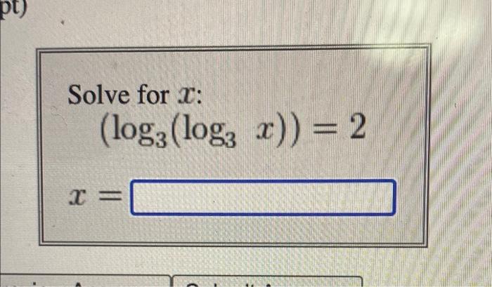 Solved pt) Solve for T: (logz(logz x)) = 2 T = | Chegg.com