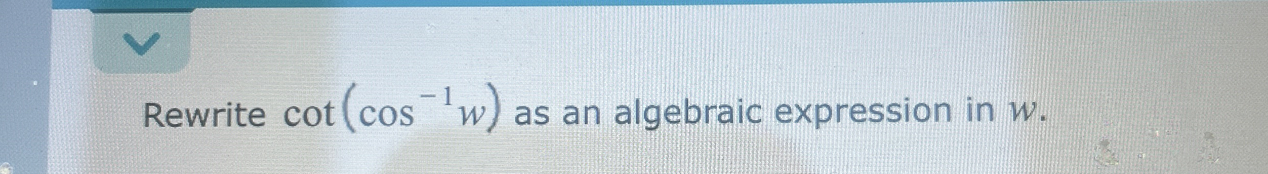 Solved Rewrite cot(cos-1w) ﻿as an algebraic expression in w. | Chegg.com