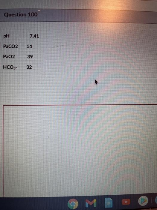 Solved Question 100 pH 7.41 PaCo2 51 PaO2 39 HCO3- 32 Te | Chegg.com