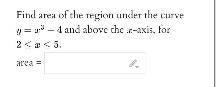 Solved Find area of the region under the curve y = x³ − 4 | Chegg.com