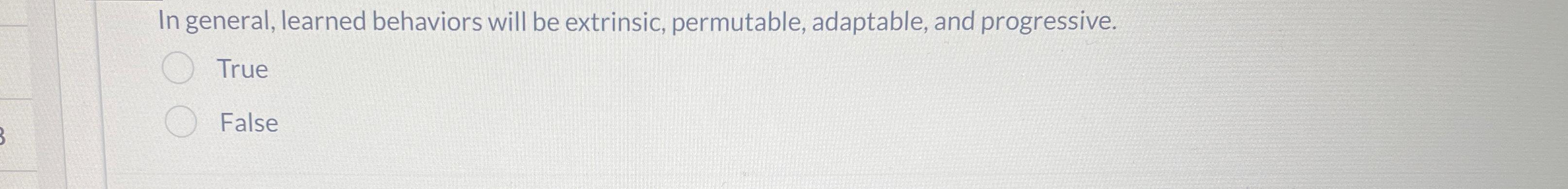 Solved In general, learned behaviors will be extrinsic, | Chegg.com