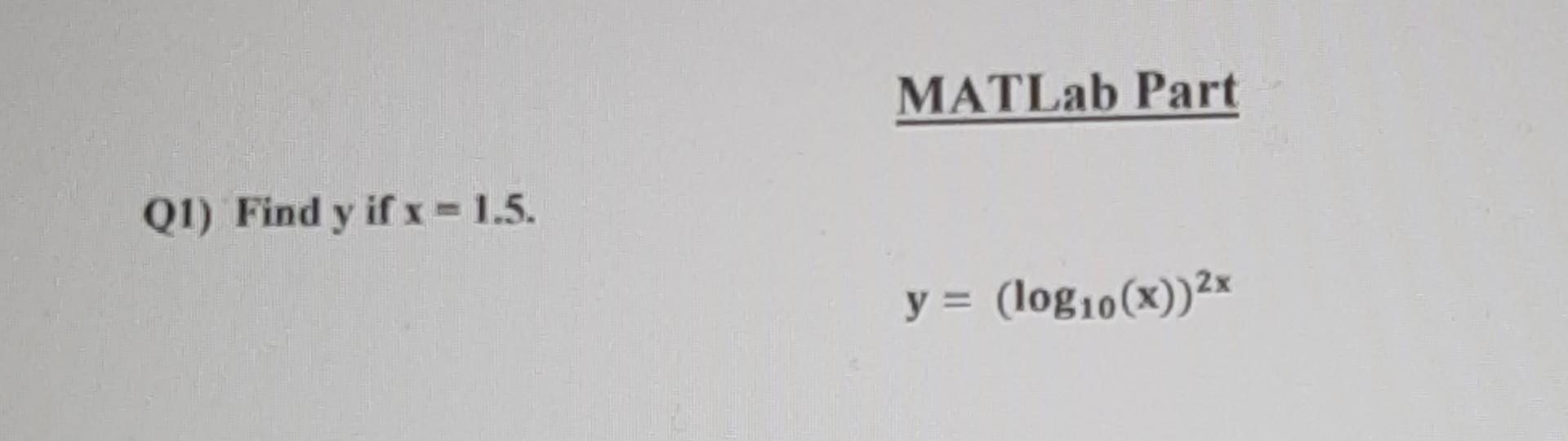 Solved MATLab Part Q1) Find y if x = 1.5. y = (log10 (x))2x | Chegg.com