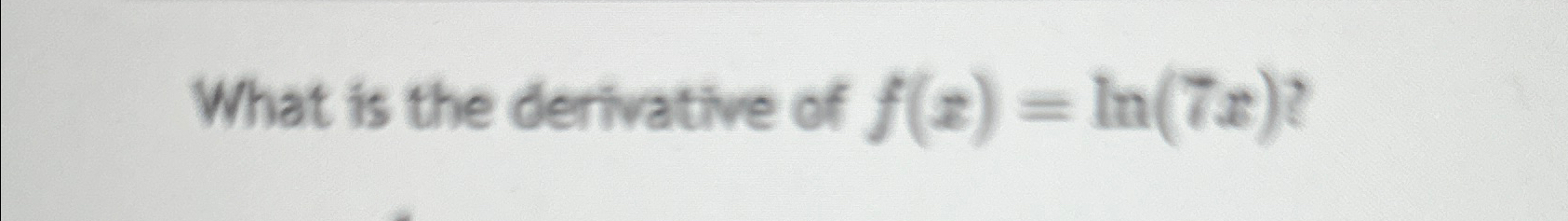 Solved What is the derivative of f(x)=ln(7x) ? | Chegg.com