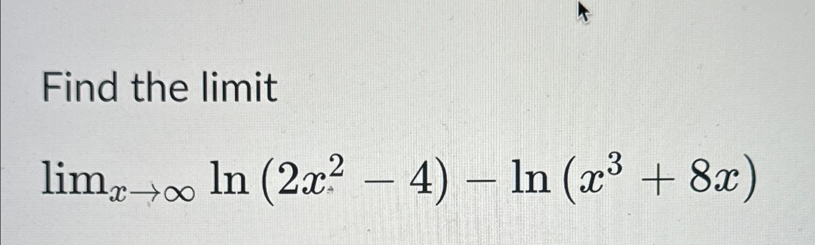 Solved Find the limitlimx→∞ln(2x2-4)-ln(x3+8x) | Chegg.com