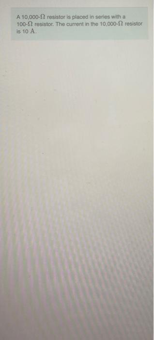 Solved A 10,000−Ω resistor is placed in series with a 100−Ω | Chegg.com