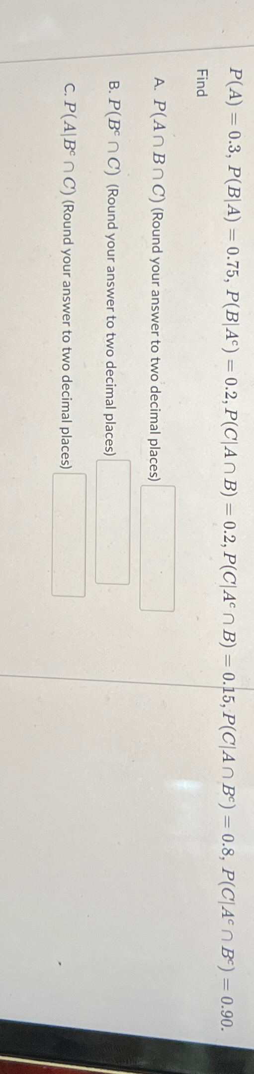 Solved P(A)=0.3,P(B|A)=0.75,P(B|A^(c))=0.2,P(C|A\\\\cap | Chegg.com
