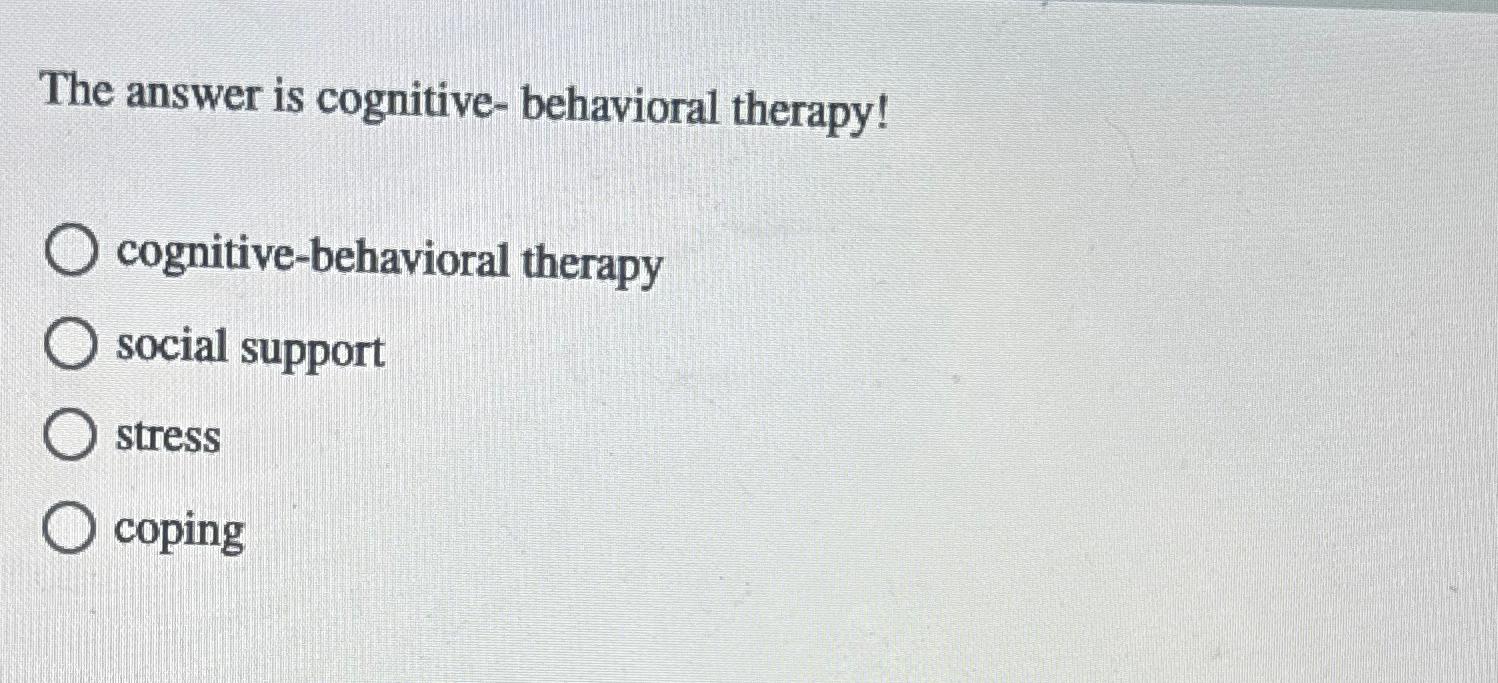 Solved The answer is cognitive- ﻿behavioral | Chegg.com