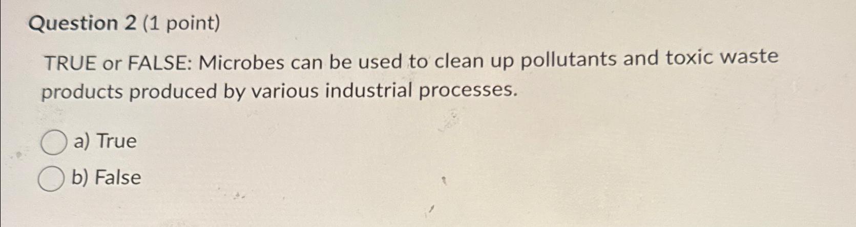 Solved Question 2 (1 ﻿point)TRUE or FALSE: Microbes can be | Chegg.com