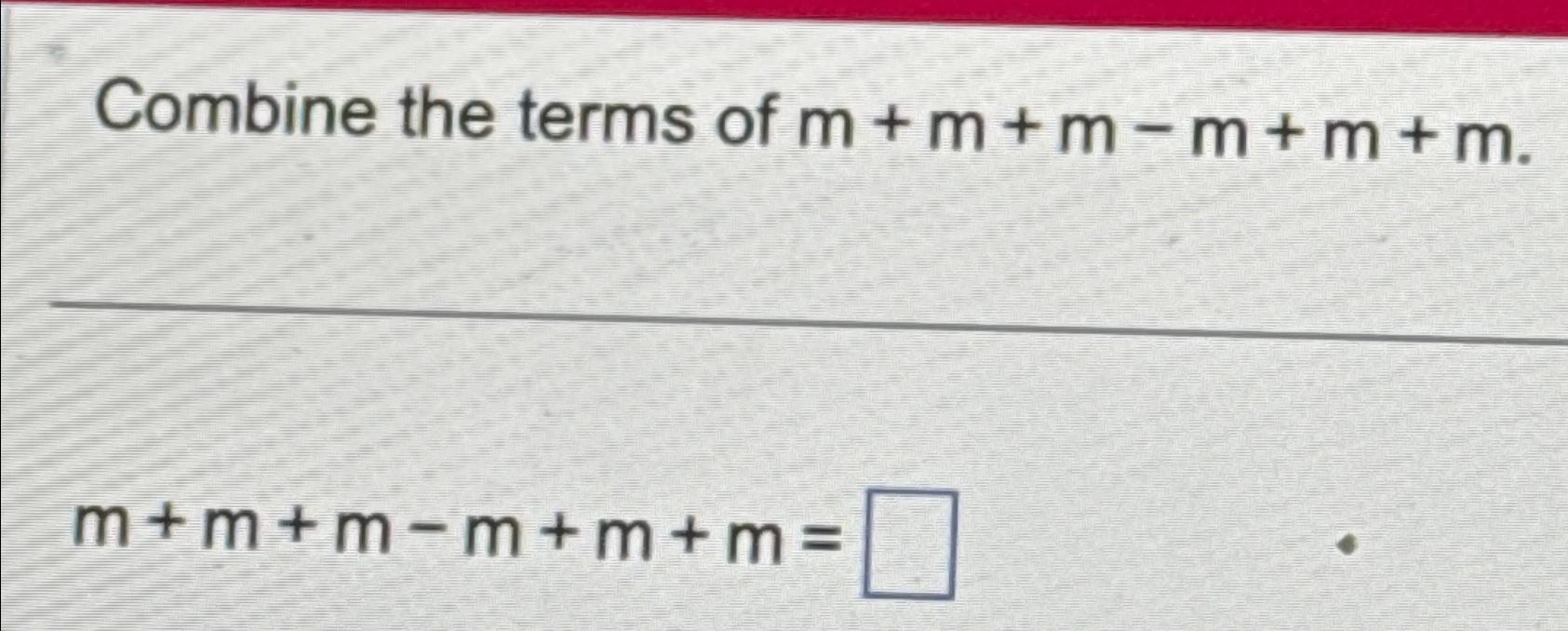 Solved Combine the terms of m+m+m-m+m+m.m+m+m-m+m+m= | Chegg.com