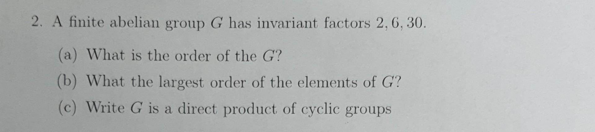 Solved 2. A finite abelian group G has invariant factors 2, | Chegg.com