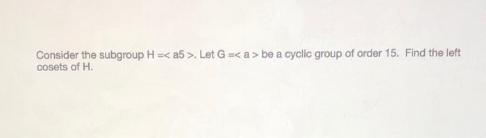 Solved Consider the subgroup H= a5 . Let G= a be a cyclic | Chegg.com