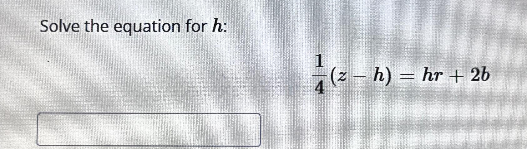 Solved Solve the equation for h ﻿:14(z-h)=hr+2b | Chegg.com