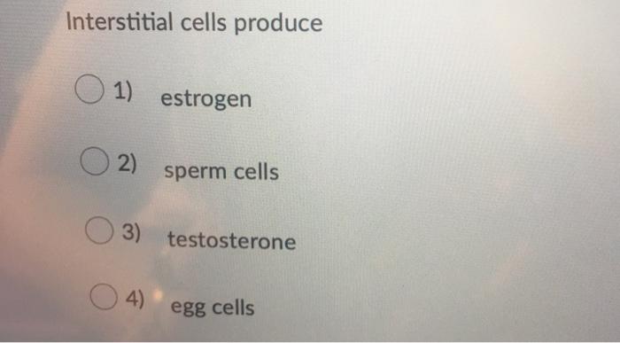 Solved Interstitial cells produce 1) estrogen 2) sperm cells | Chegg.com