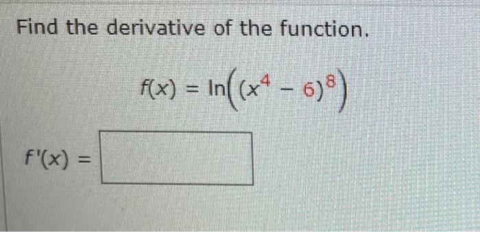 Solved Find the derivative of the function. f(x)=ln((x4−6)8) | Chegg.com