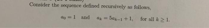Solved Consider the sequence defined recursively as follows, | Chegg.com