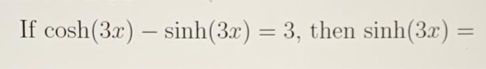Solved If cosh(3x) - sinh(3.c) = 3, then sinh(3.c) = - | Chegg.com