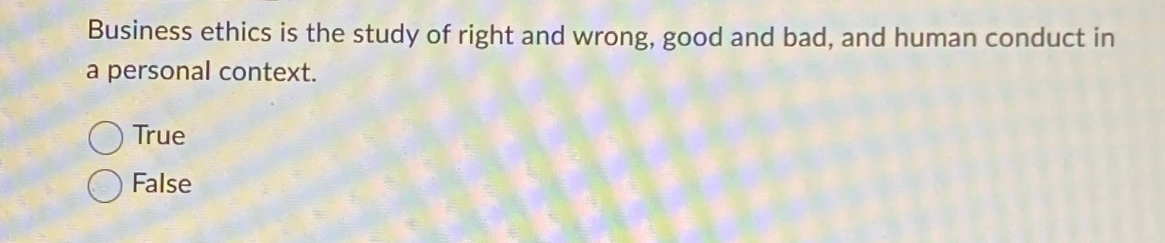 Solved Business ethics is the study of right and wrong, good | Chegg.com