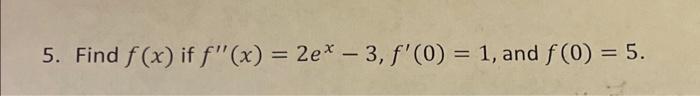 Solved 5. Find f(x) if f'(x) = 2ex - 3, f'(0) = 1, and f(0) | Chegg.com