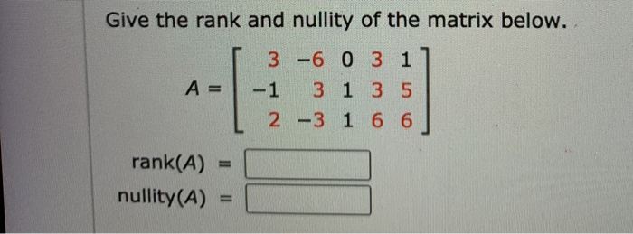 Solved Give the rank and nullity of the matrix below.. A = 3 | Chegg.com