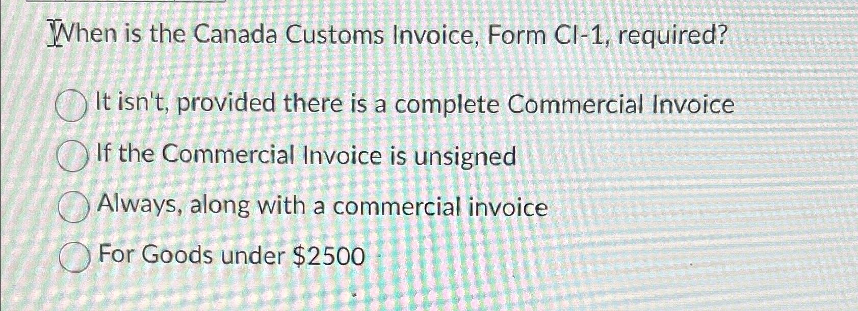 Solved When is the Canada Customs Invoice, Form Cl-1, | Chegg.com