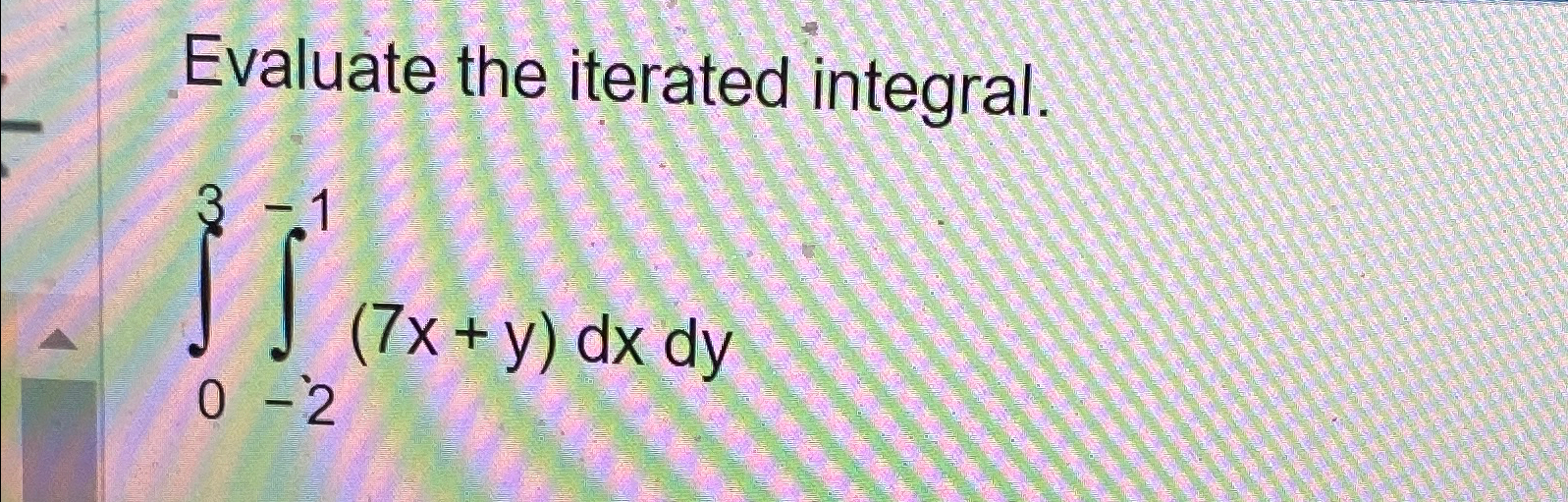 Solved Evaluate the iterated integral.∫03∫-2-1(7x+y)dxdy | Chegg.com