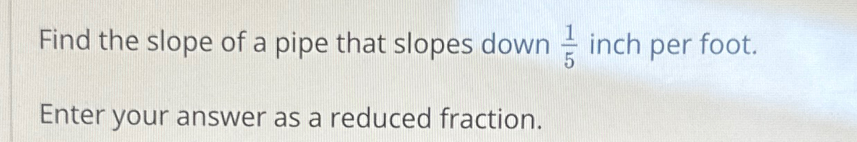 Solved Find the slope of a pipe that slopes down 15 ﻿inch | Chegg.com
