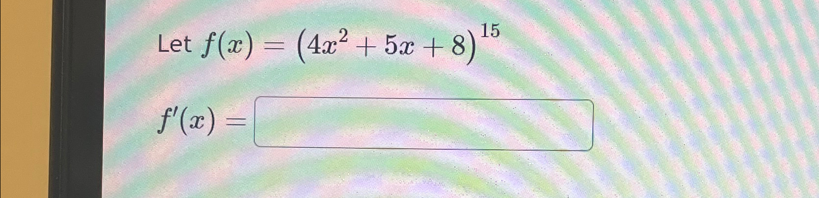 Solved Let f(x)=(4x2+5x+8)15f'(x)= | Chegg.com