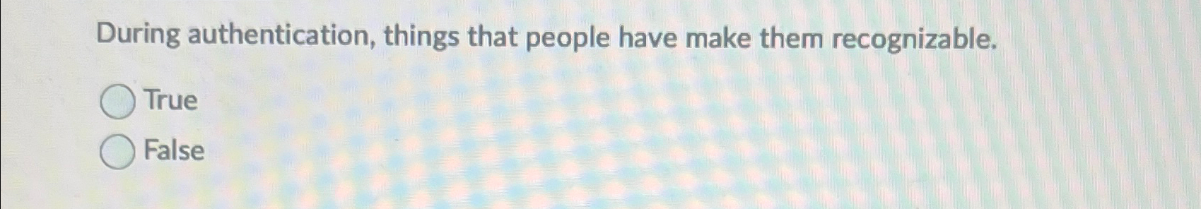 Solved During authentication, things that people have make | Chegg.com
