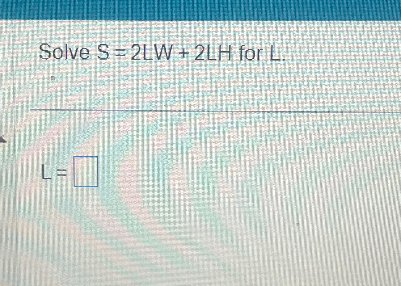 Solved Solve S=2LW+2LH ﻿for L.L= | Chegg.com