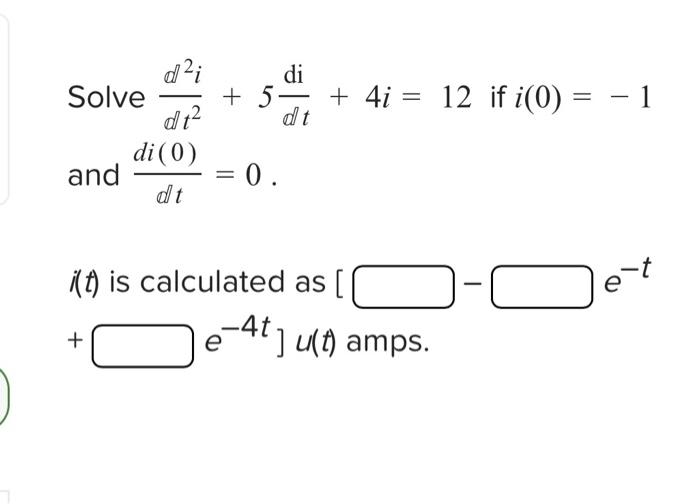 Solved Solve dt2d2i+5dtdi+4i=12 if i(0)=−1 and dtdi(0)=0. | Chegg.com