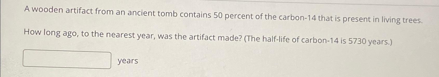 Solved A wooden artifact from an ancient tomb contains 50 | Chegg.com
